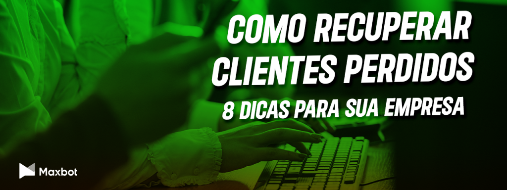 Como recuperar clientes perdidos? 8 dicas práticas!